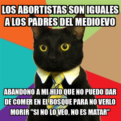 Meme Business Cat - los abortistas son iguales a los padres del ...