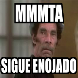 Meme Personalizado - mmmta sigue enojado - 31757444