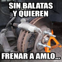 Meme Personalizado - Sin balatas y quieren frenar a AMLO... - 31760015