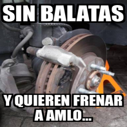 Meme Personalizado - Sin balatas y quieren frenar a AMLO... - 31760018