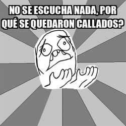Meme Whyyy - no se escucha nada, por qué se quedaron callados? - 31760434