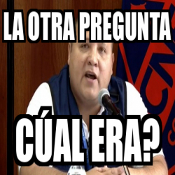 Meme Personalizado - LA OTRA PREGUNTA CÚAL ERA? - 31762687