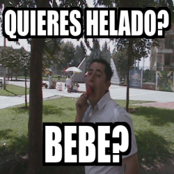 Meme Personalizado - quieres helado? bebe? - 31763218