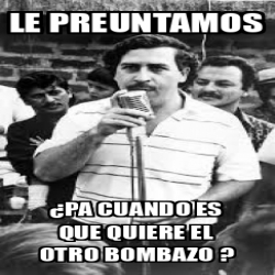 Meme Personalizado - LE PREUNTAMOS ¿PA CUANDO ES QUE QUIERE EL OTRO ...
