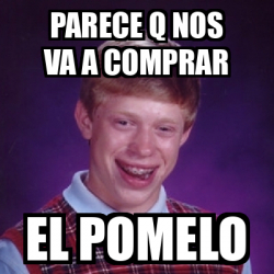 Meme Bad Luck Brian - parece q nos va a comprar el pomelo - 31764239