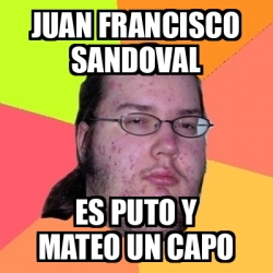Meme Friki - juan francisco sandoval es puto y mateo un capo - 31764970