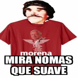 Meme Personalizado - mira nomas que suave - 31767511