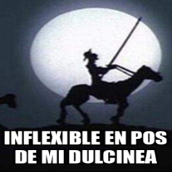 Meme Personalizado - Inflexible en pos de mi dulcinea - 31767569