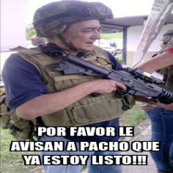 Meme Personalizado - Por favor le avisan a Pacho que ya estoy listo ...