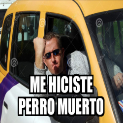 Meme Personalizado - Me hiciste perro muerto - 31767595