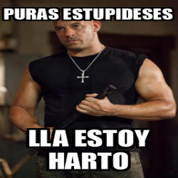 Meme Personalizado - Puras estupideses Lla estoy harto - 31769665