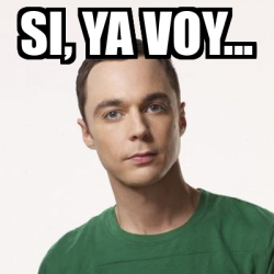 Meme Sheldon Cooper - Si, ya voy... - 31772677