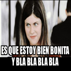 Meme Personalizado - ES QUE ESTOY BIEN BONITA Y BLA BLA BLA BLA - 31773453