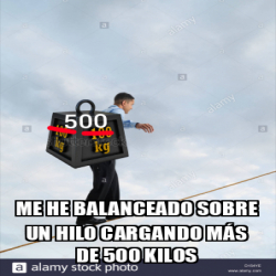 Meme Personalizado - me he balanceado sobre un hilo cargando más de 500 ...