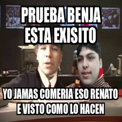 Meme Personalizado - Prueba benja esta exisito Yo jamas comeria eso ...
