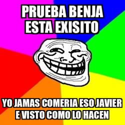 Meme Troll - Prueba benja esta exisito Yo jamas comeria eso javier e ...