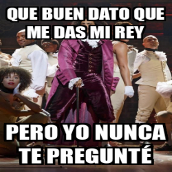 Meme Personalizado - Que buen dato que me das mi rey Pero yo nunca te ...