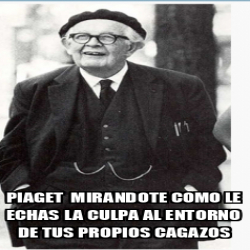 Meme Personalizado - piaget mirandote como le echas la culpa al entorno ...