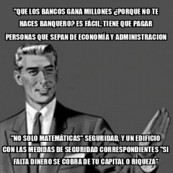 Meme Correction Guy - "que los bancos gana millones ¿porque no te haces ...