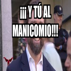 Meme Personalizado - ¡¡¡ y tú al manicomio!!! - 31776745