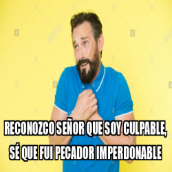 Meme Personalizado - reconozco señor que soy culpable, sé que fui ...