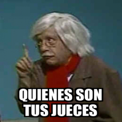 Meme Personalizado - Quienes son tus jueces - 31776921
