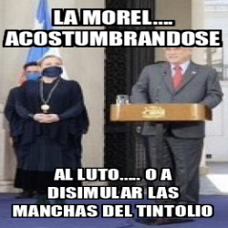 Meme Personalizado - La morel.... acostumbrandose Al luto..... o a ...