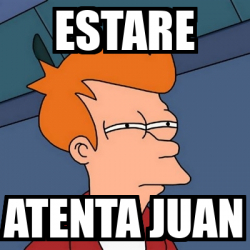 Meme Futurama Fry - ESTARE ATENTA JUAN - 31777760
