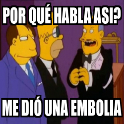 Meme Personalizado - por qué habla asi? me dió una embolia - 31778416