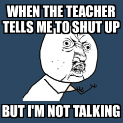 Meme Y U No - when the teacher tells me to shut up but i'm not talking ...