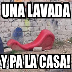 Meme Personalizado - Una lavada Y pa la casa! - 31779161