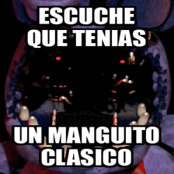 Meme Personalizado - escuche que tenias un manguito clasico - 31779387