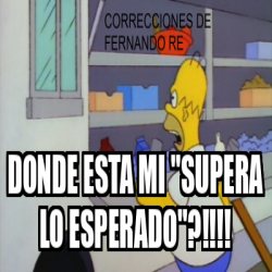 Meme Personalizado - DONDE ESTA MI "SUPERA LO ESPERADO"?!!!! - 31779934