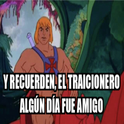 Meme Personalizado - Y recuerden, El traicionero algún día fue amigo ...