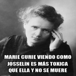 Meme Personalizado - marie curie viendo como josselin es más toxica que ...
