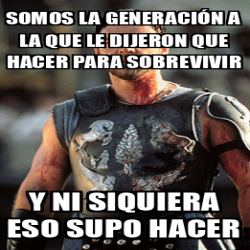 Meme Personalizado - Somos la generación a la que le dijeron que Hacer ...
