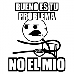 Meme Cereal Guy - BUENO ES TU PROBLEMA NO EL MIO - 31781830