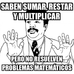 Meme Ay Si - SABEN SUMAR, RESTAR Y MULTIPLICAR PERO NO RESUELVEN ...