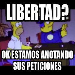Meme Personalizado - libertad? ok estamos anotando sus peticiones ...