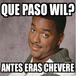 Meme Personalizado - QUE PASO WIL? ANTES ERAS CHEVERE - 31783167