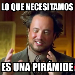 Meme Ancient Aliens - Lo que necesitamos es una pirámide - 31783780