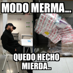 Meme Personalizado - Modo merma... Quedo hecho mierda.. - 31784160