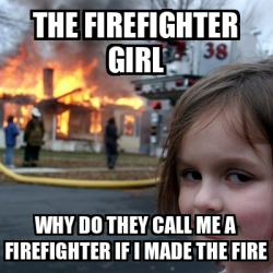 Meme Disaster Girl - the firefighter girl why do they call me a ...
