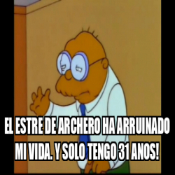 Meme Personalizado - El estre de Archero ha arruinado mi vida. Y solo ...