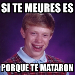 Meme Bad Luck Brian - SI TE MEURES ES PORQUE TE MATARON - 31785737