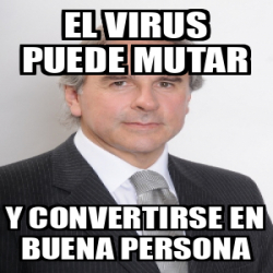 Meme Personalizado - El virus puede mutar Y convertirse en buena ...