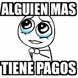 Meme Por favor - ALGUIEN MAS TIENE PAGOS - 31786855