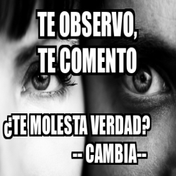 Meme Personalizado - te observo, te comento ¿te molesta verdad ...