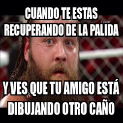 Meme Personalizado - Cuando te estas recuperando de la palida y ves que ...