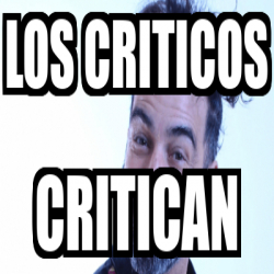 Meme Personalizado - LOS CRITICOS CRITICAN - 31787899